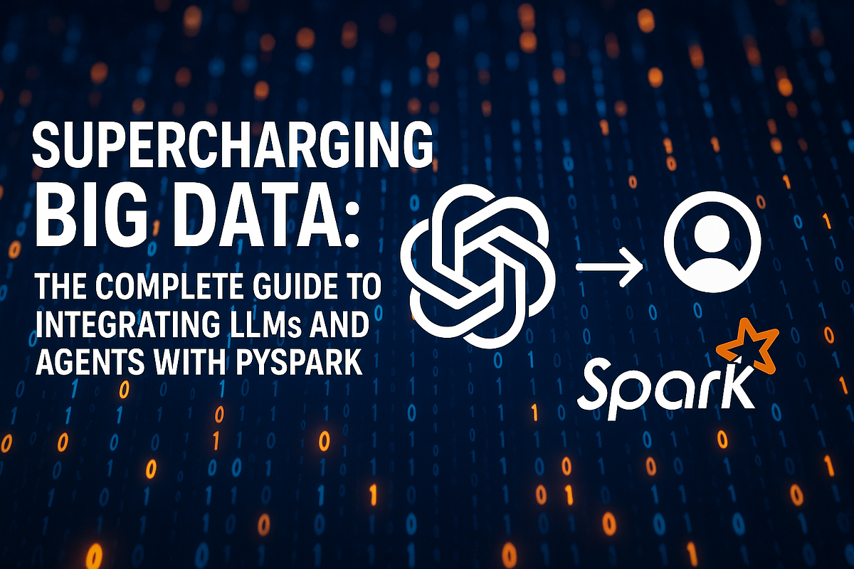 Supercharging Big Data: The Complete Guide to Integrating LLMs and Agents with PySpark | by ...