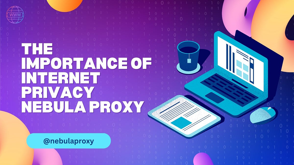 The Importance of Internet Privacy Nebula Proxy | by Angela Walker ...