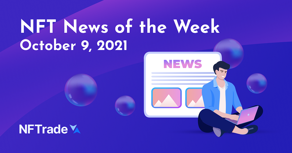 NFT News of the Week — October 9, 2021 | by NFTrade | Medium