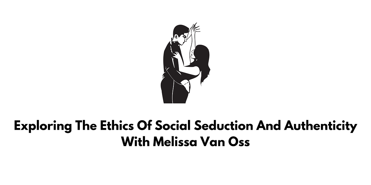 Exploring The Ethics Of Social Seduction And Authenticity With Melissa Van Oss | by Jamie Ryder ...