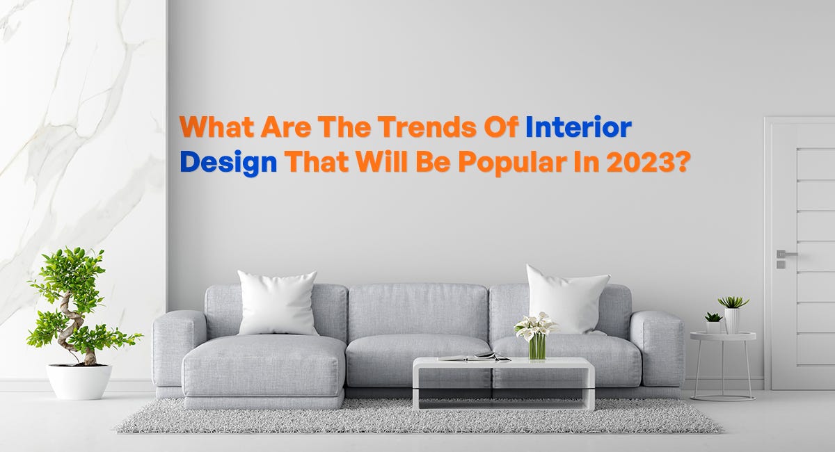 What Are The Trends Of Interior Design That Will Be Popular In 2023 ...