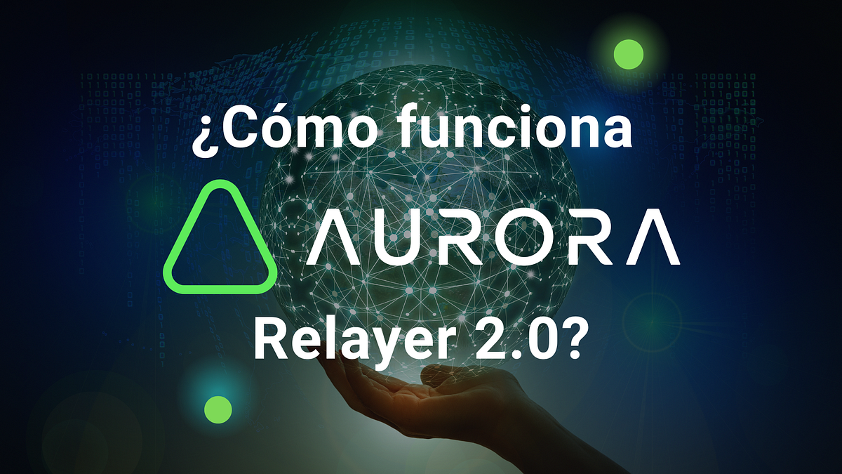 ¿Cómo funciona Aurora Relayer 2.0? | by AuroraESNear | Aurora Platform | Medium