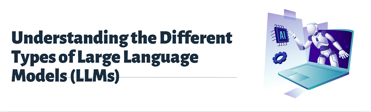 Understanding the Different Types of Large Language Models (LLMs) | by ...
