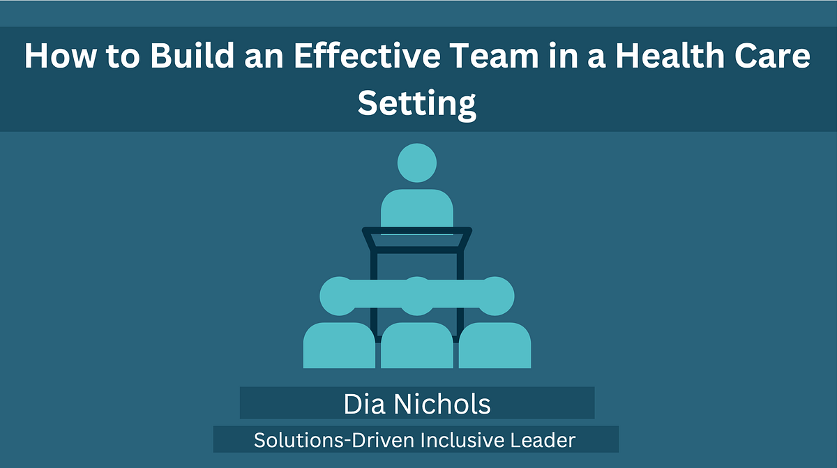How to Build an Effective Team in a Health Care Setting — Dia Nichols ...