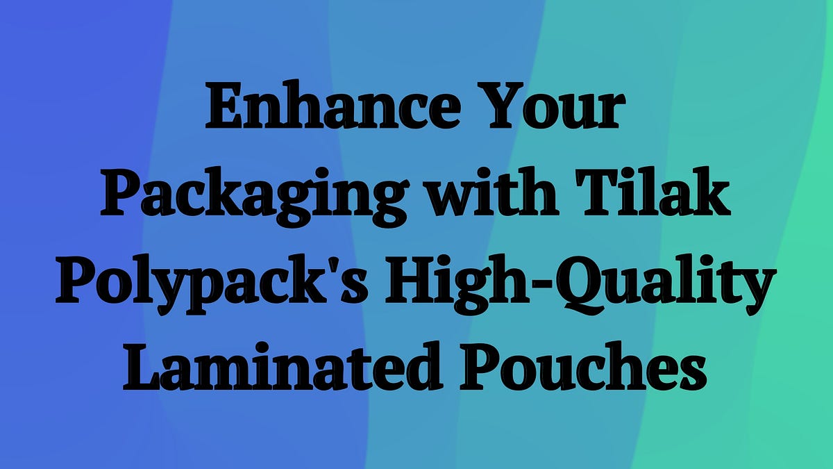 Enhance Your Packaging with Tilak Polypack’s High-Quality laminating pouches | by Polypack | Medium