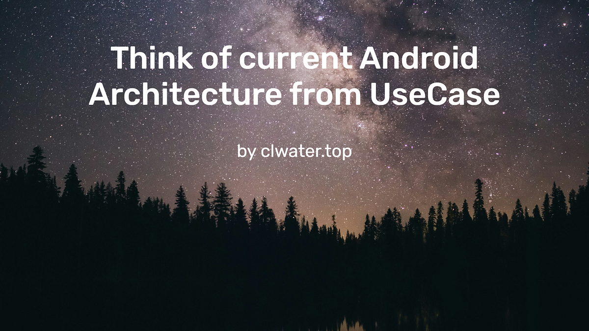 Think of current Android Architecture from UseCase | by clwater | Medium