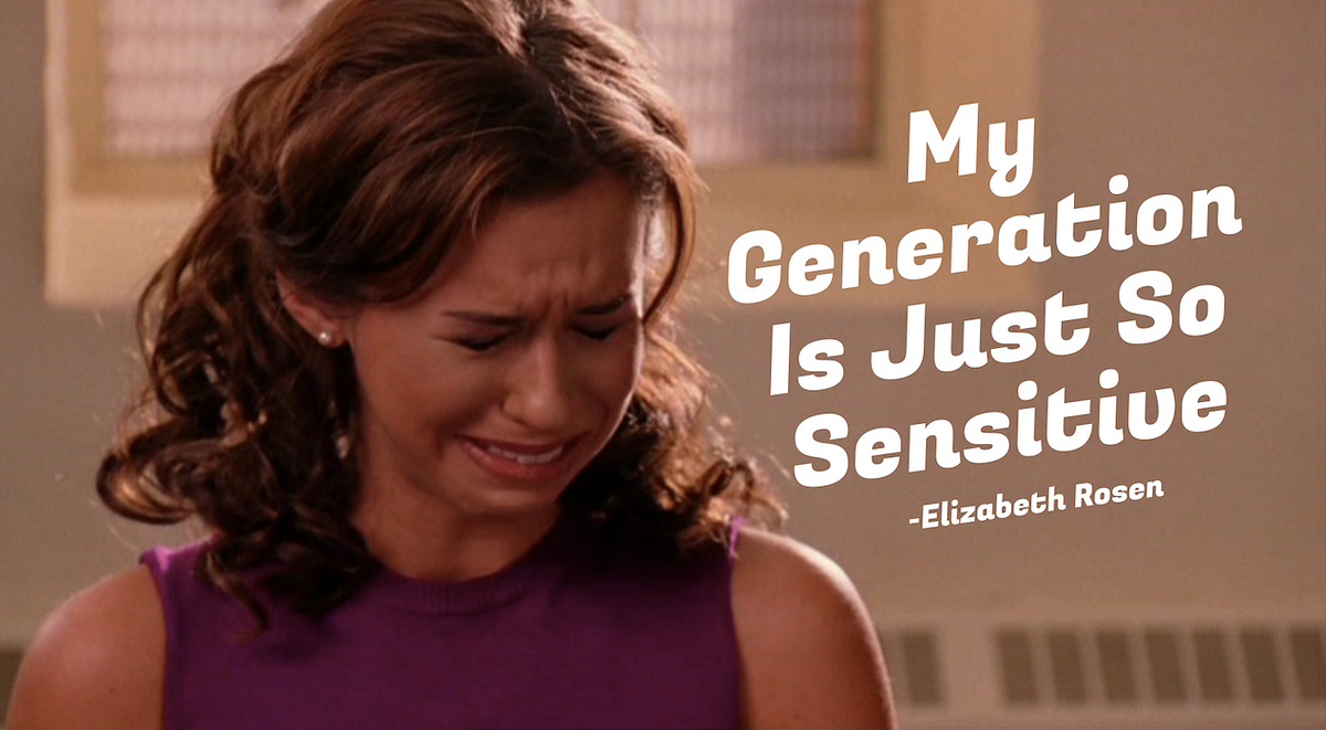 My Generation Is Just So Sensitive | by Elizabeth Rosen | tartmag | Medium