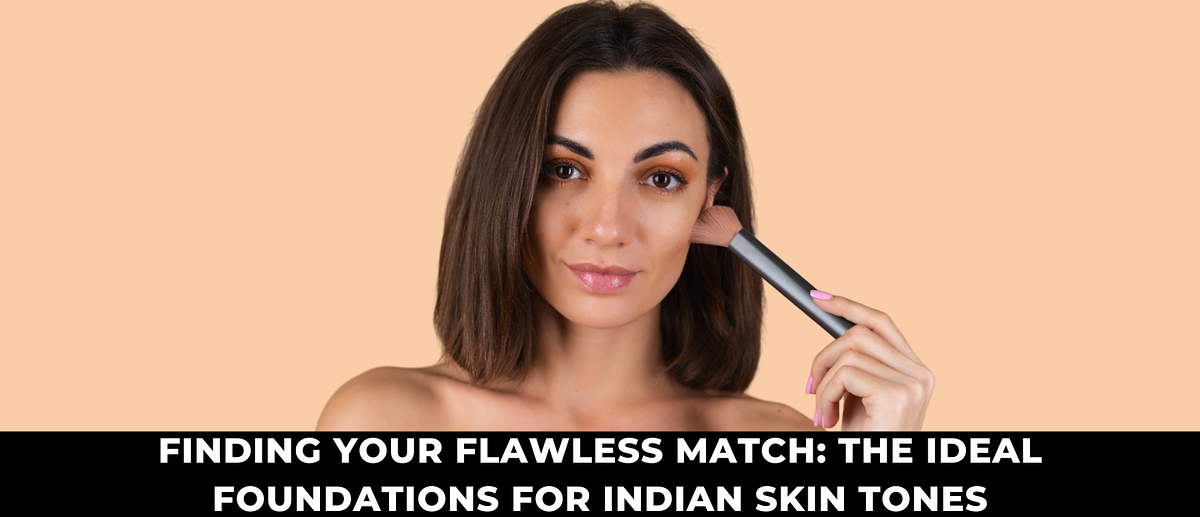 FINDING YOUR FLAWLESS MATCH: THE IDEAL FOUNDATIONS FOR INDIAN SKIN ...
