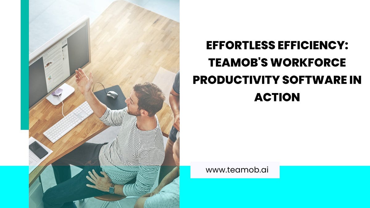Effortless Efficiency: Teamob’s Workforce Productivity Software in ...