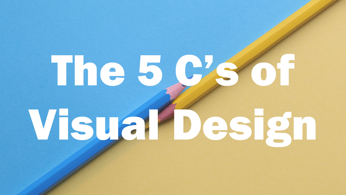 The 5 C’s of visual design. Learn to enhance your work by… | by ...
