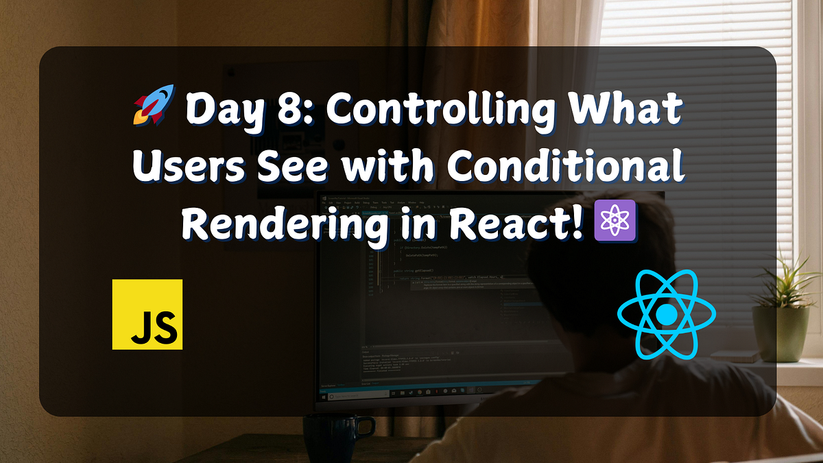 🚀 Day 8: Controlling What Users See with Conditional Rendering in React ...