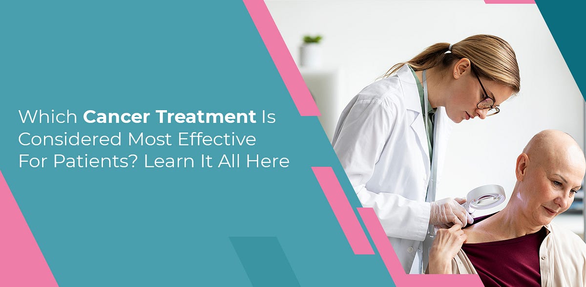 Which Cancer Treatment Is The Most Effective For Patients: Learn It All ...