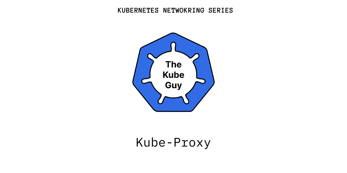 Kube-Proxy. The communication specialist | by The kube guy | Medium