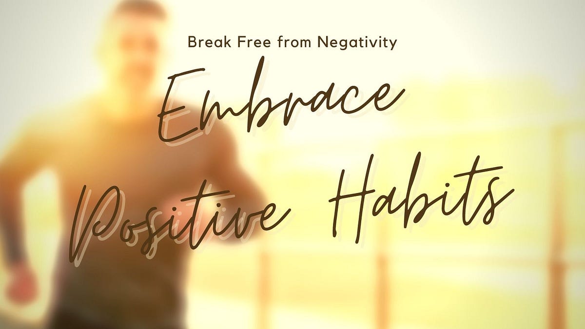 Break Free from Negativity: Embrace Positive Habits | by Marcos Barrós ...