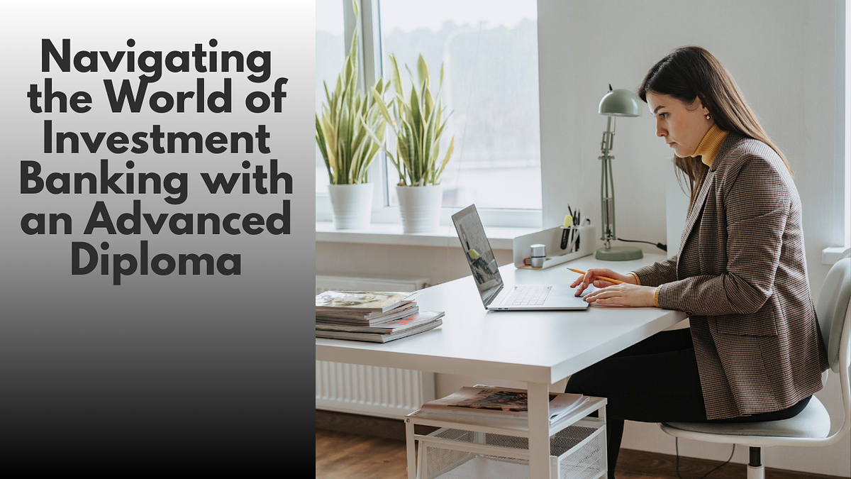 Navigating the World of Investment Banking with an Advanced Diploma ...