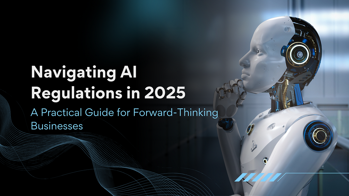 Navigating AI Regulations in 2025: A Practical Guide for Forward ...