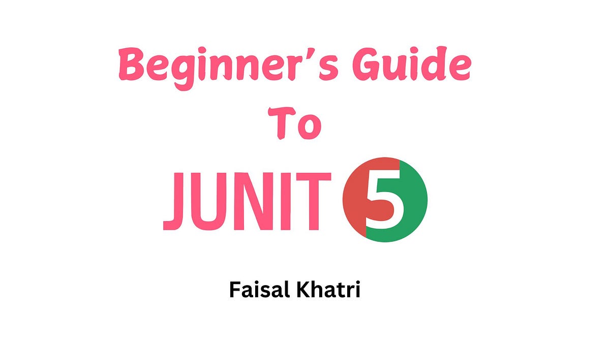 Beginner’s Guide to JUnit 5. This tutorial blog is a beginner’s… | by Mohammad Faisal Khatri ...
