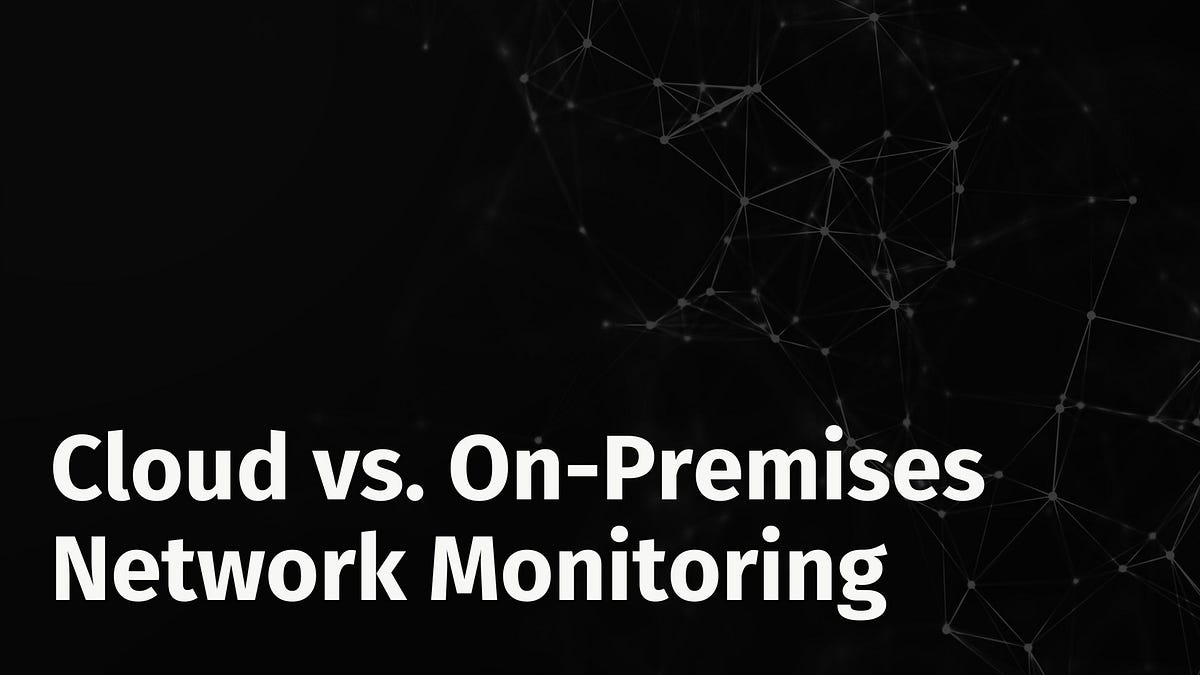 Cloud vs. On-Premises Network Monitoring | by TestFyra | Medium