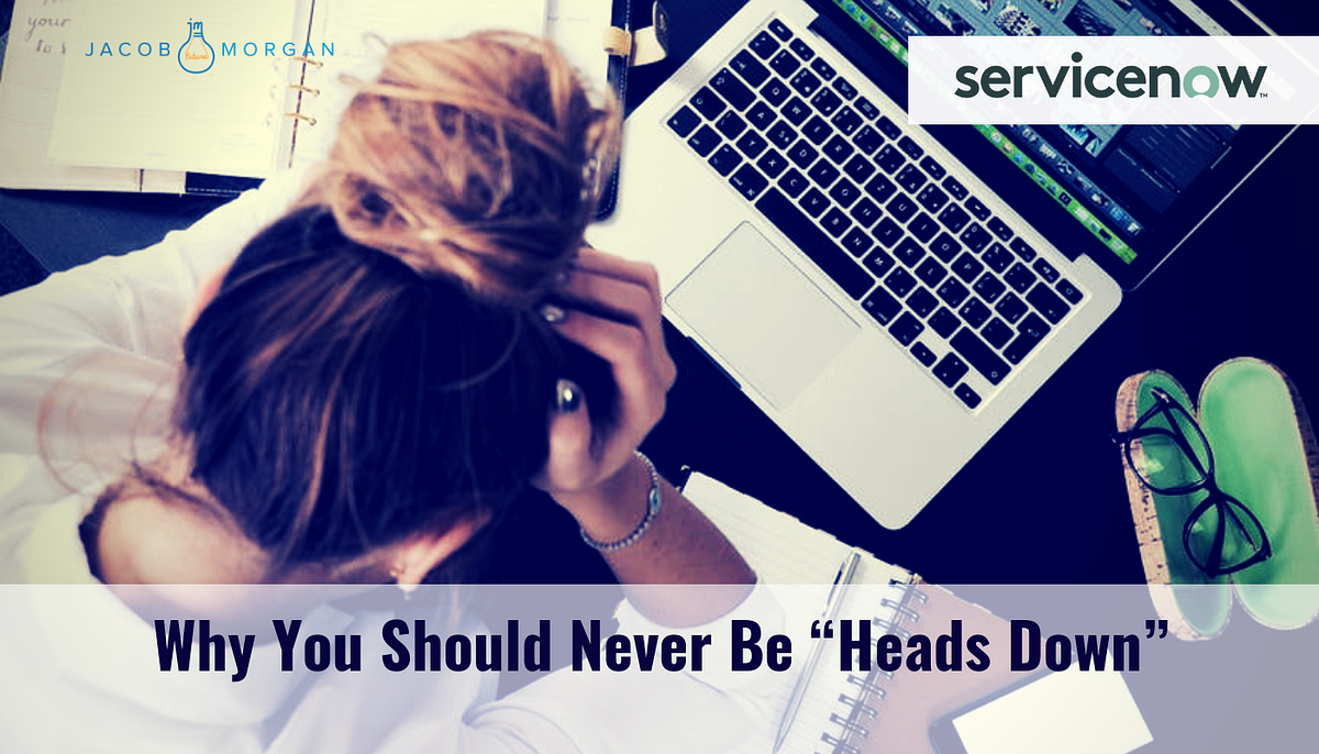 Why You Should Never Be “Heads Down” | by Jacob Morgan | Jacob Morgan ...
