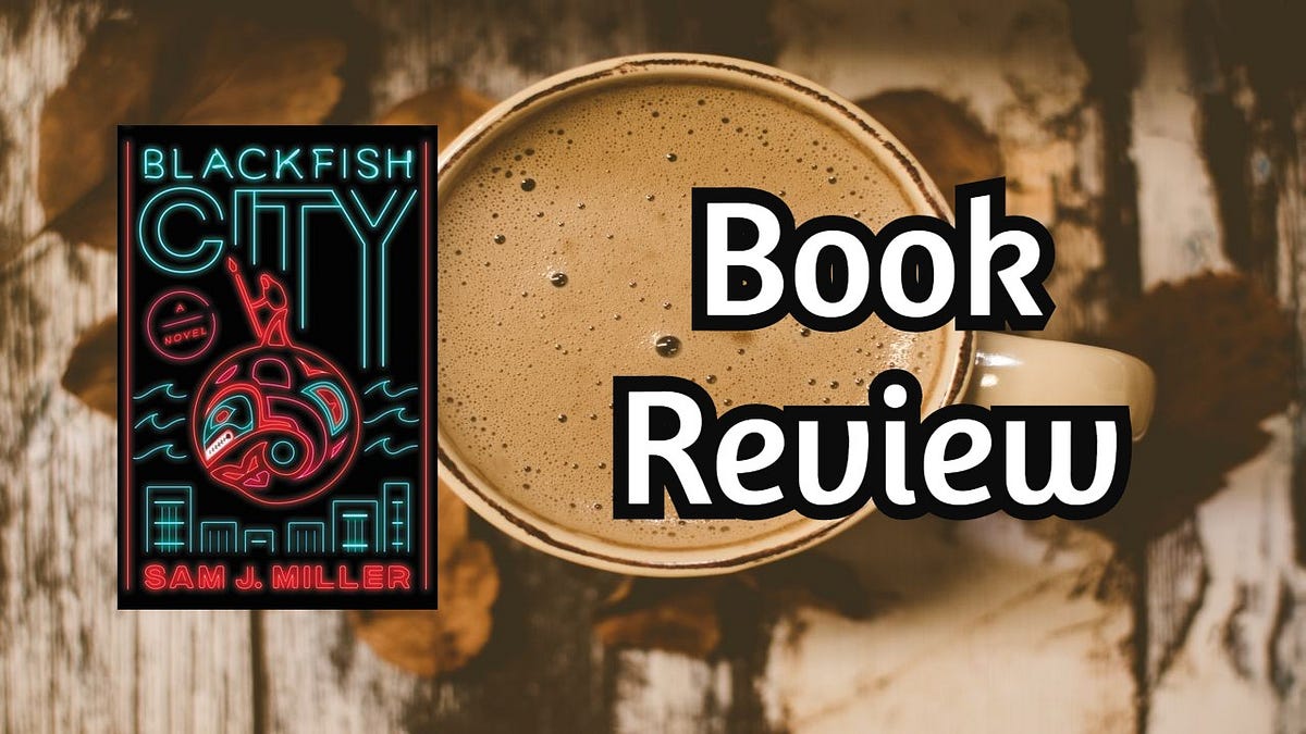 Book Review: Blackfish City by Sam J. Miller | by Geneva Black | Medium