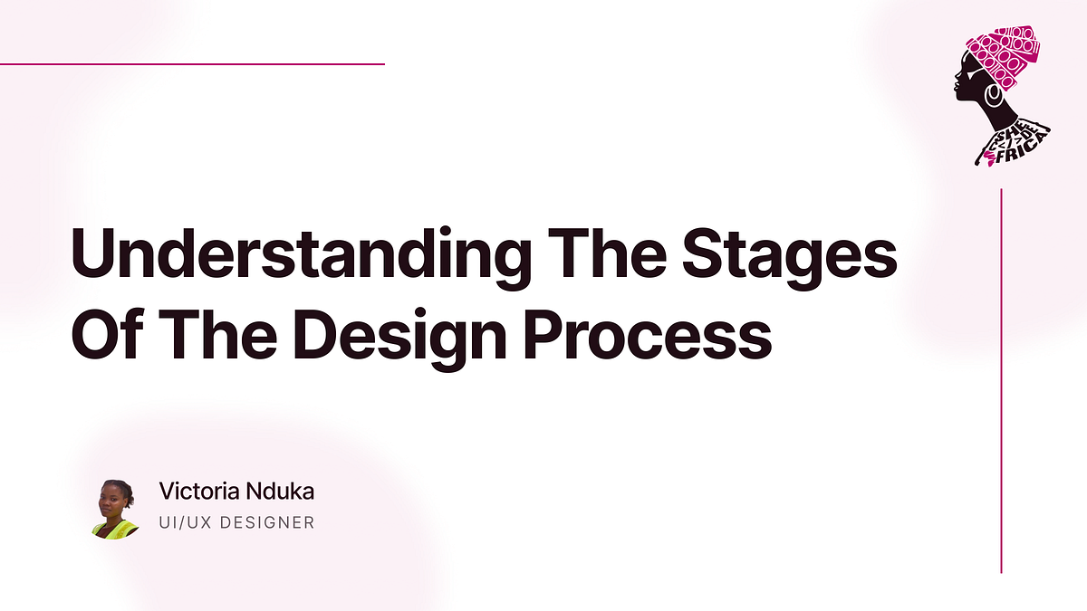 Understanding the Stages of the Design Process | by Victoria Nduka | Nur: The She Code Africa ...