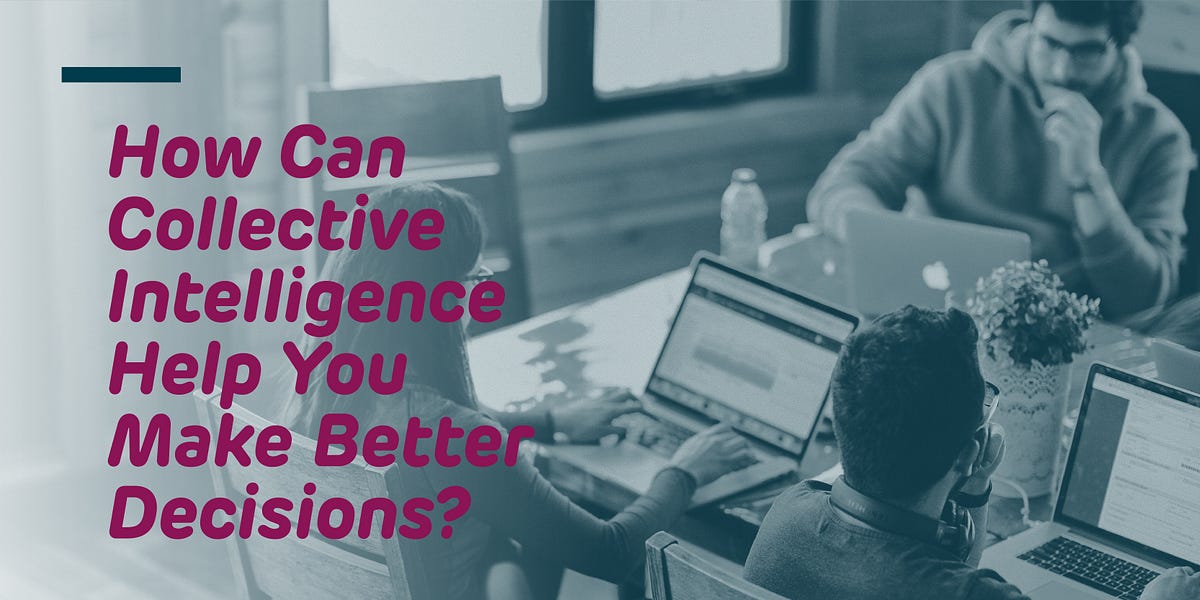 How Can Collective Intelligence Help You Make Better Decisions? | by ...