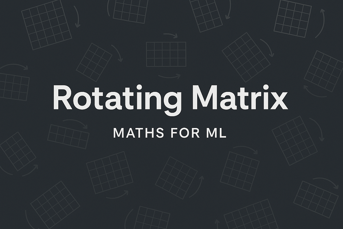 Maths For Machine Learning Chapter 7 : How Matrices Rotate the World of ...