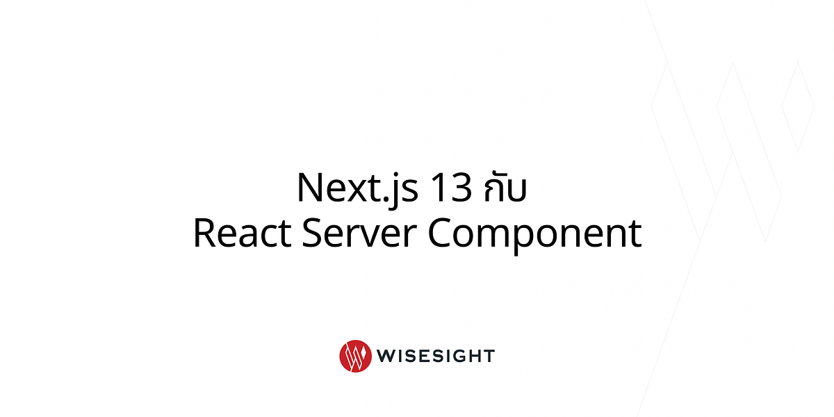 Next.js 13 กับ React Server Component | by maydayo | Wisesight Thailand