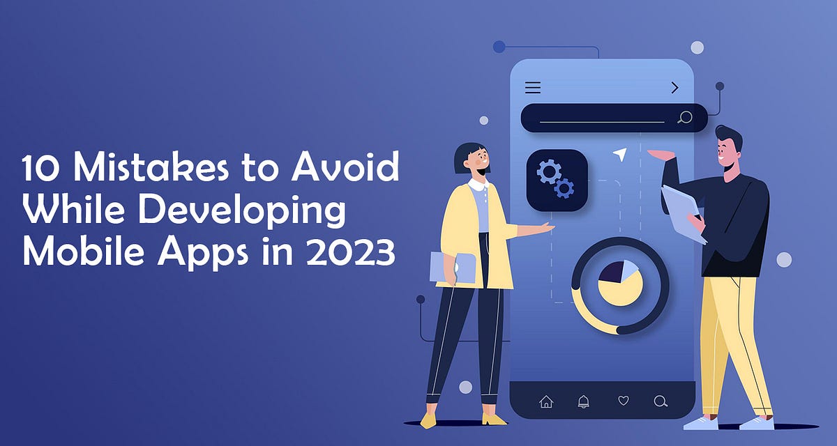 10 Mistakes to Avoid While Developing Mobile Apps in 2023 - Webbullindia - Medium