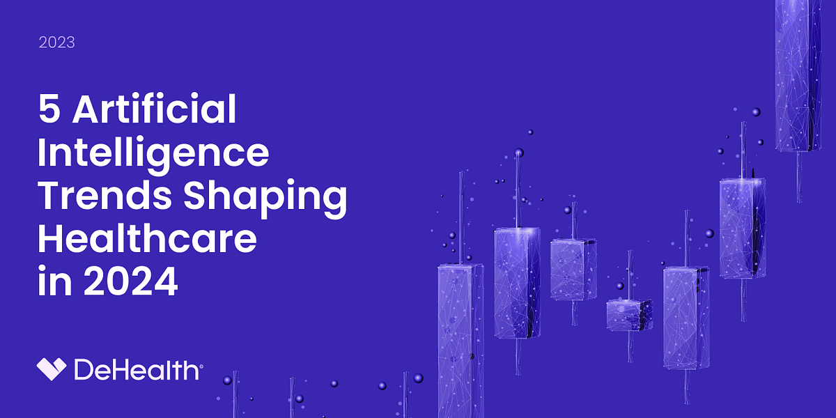DeHealth Insight: Unveiling Five Artificial Intelligence Trends Shaping Healthcare in 2024 | by ...