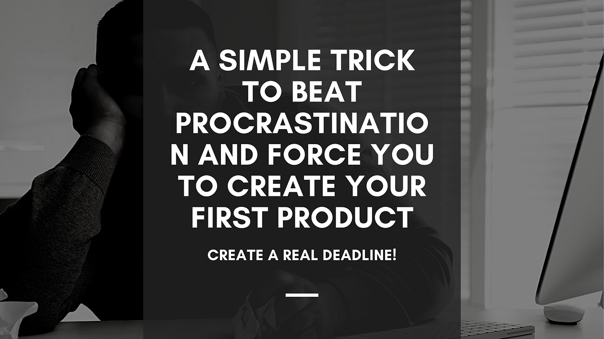 A Simple Trick to Beat Procrastination and Force You to Create Your ...