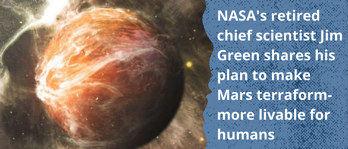 NASA’s retired chief scientist Jim Green says, we can terraform Mars to ...