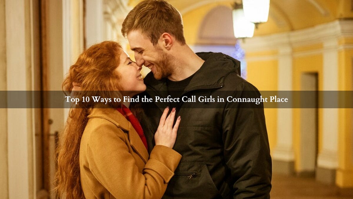 Top 10 Ways to Find the Perfect Call Girls in Connaught Place | by ...