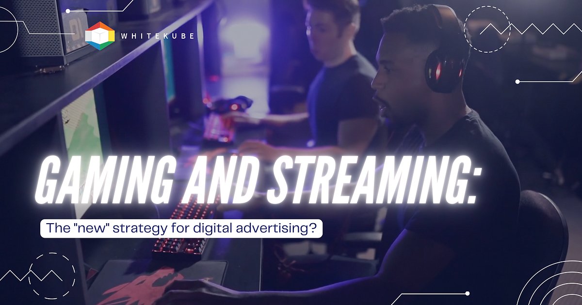 Gaming and Streaming: The “new” strategy for digital advertising? | by ...