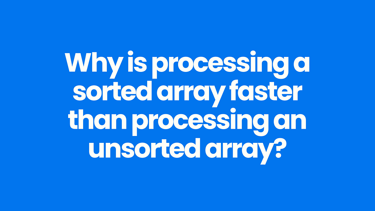 Why Is Processing A Sorted Array Faster Than Processing An Unsorted Array By Daniel Martin 7773