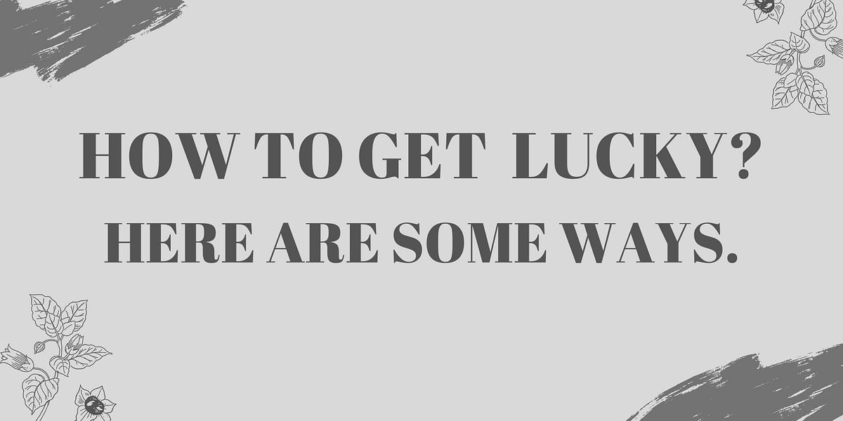 How To Get Lucky?. HERE ARE SOME WAYS TO GET LUCKY IN LIFE | by Saad ...