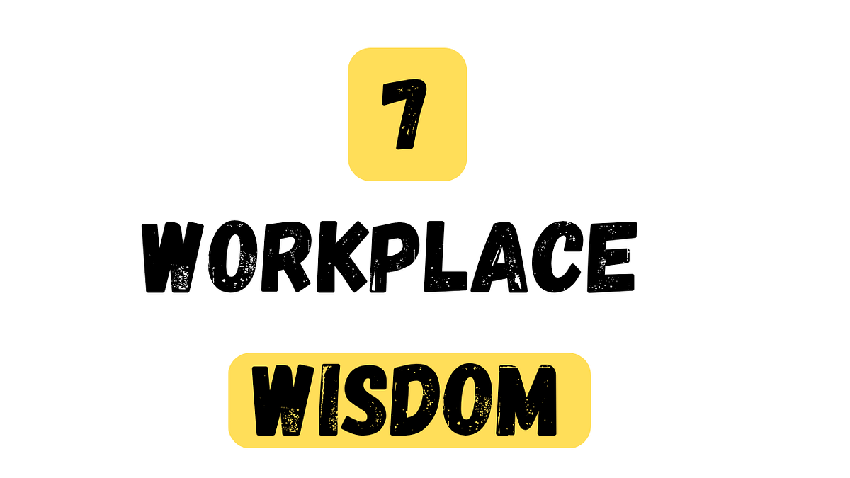 7 pieces of workplace wisdom 1. Relationships > material possessions. 2 ...