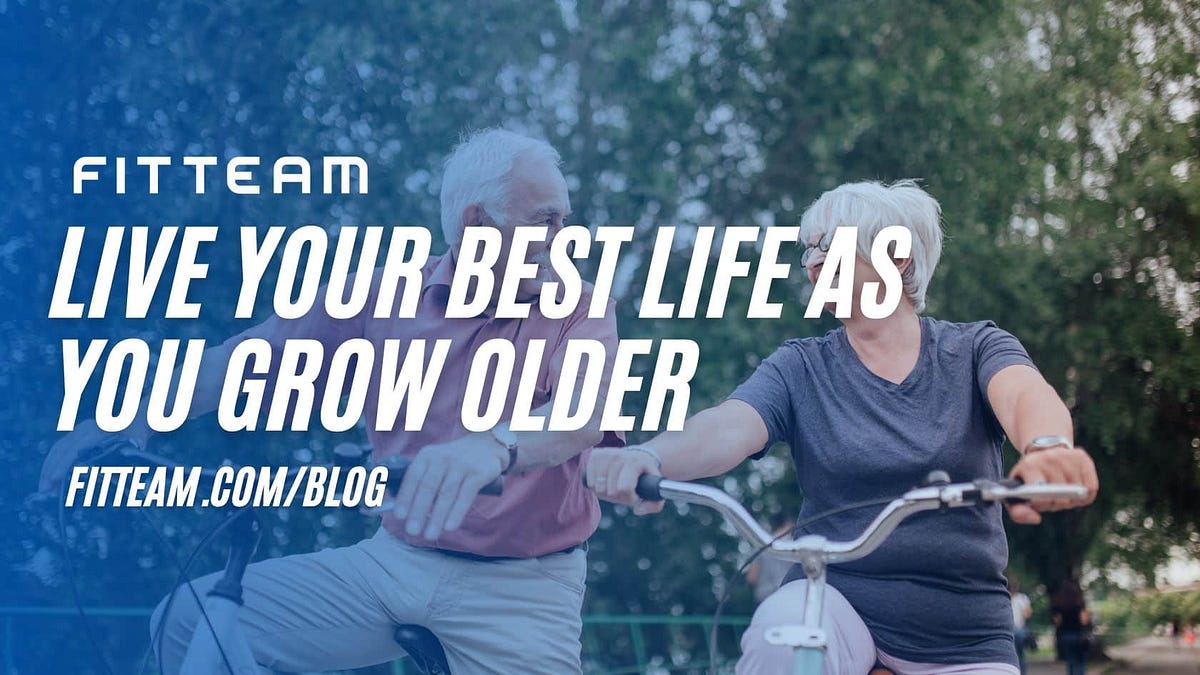 LIVE YOUR BEST LIFE AS YOU GROW OLDER | by FITTEAM GLOBAL | Medium
