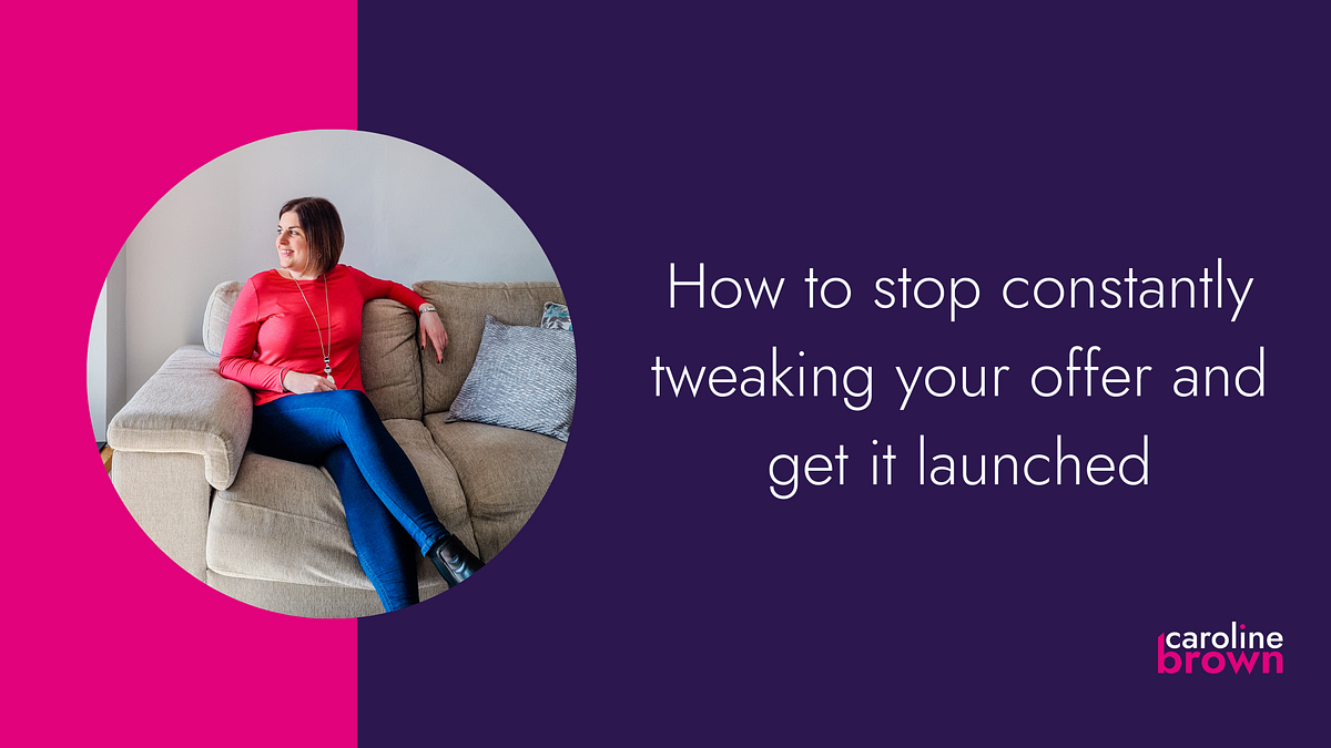 How to stop constantly tweaking your offer and get it launched | by ...