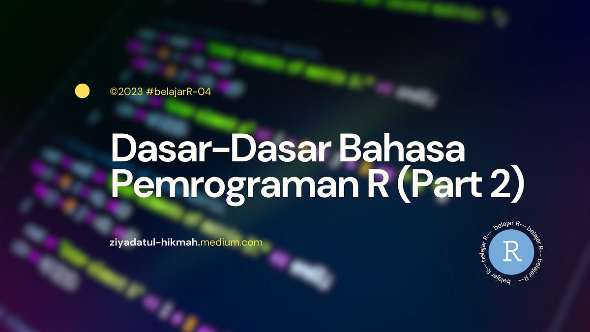 #belajarR-04: Dasar-Dasar Bahasa Pemrograman R (Part 2) | by Ziyadatul Hikmah | Medium