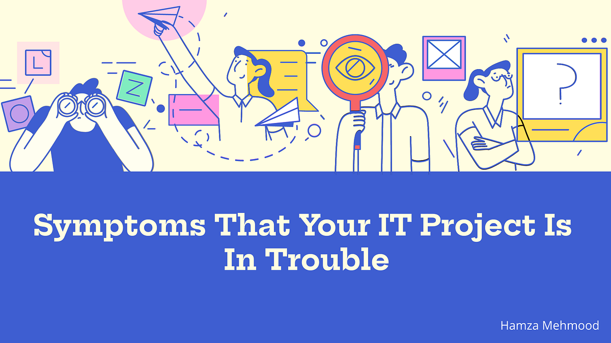 Symptoms that your IT Project is in trouble. | by Hamza Mehmood | Medium