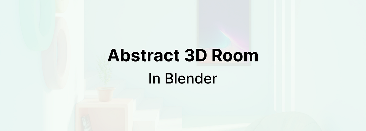 Blender: Fun Loving Abstract Room | by Kunal Jambwani | Medium