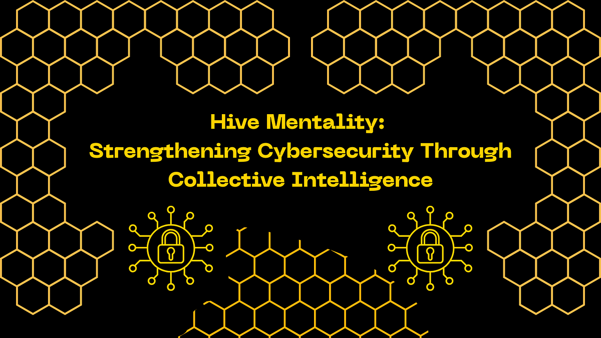 Hive Mentality: Strengthening Cybersecurity Through Collective ...