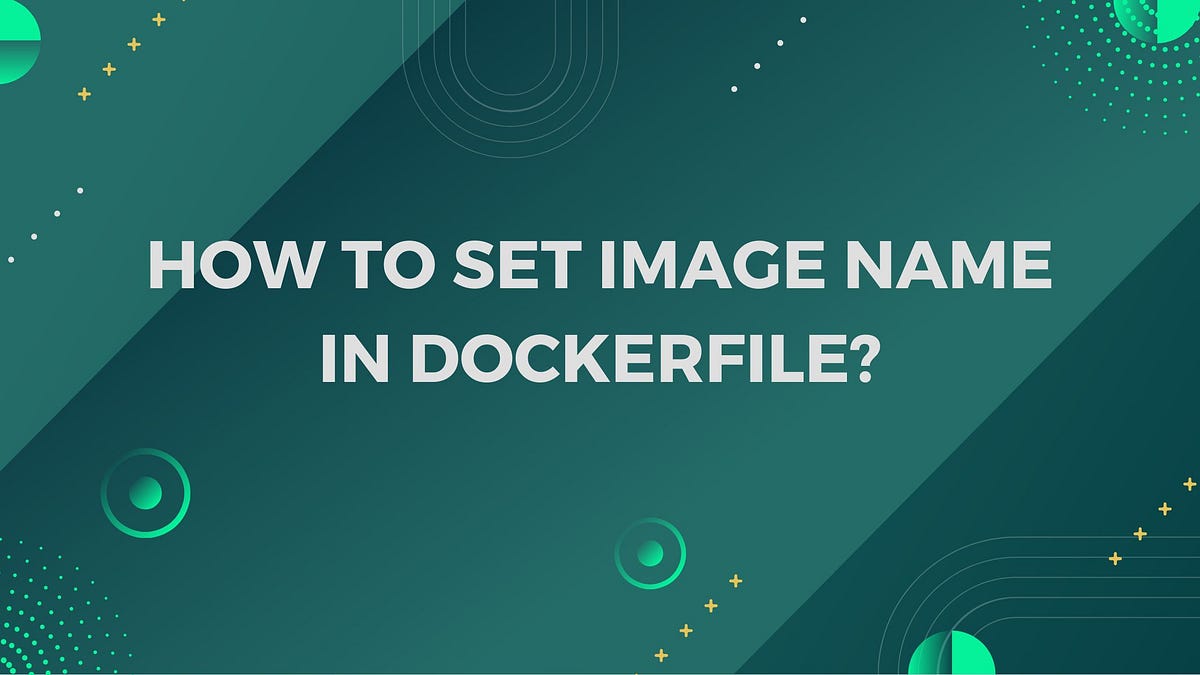 How to set image name in Dockerfile? | by Harold Finch | Medium