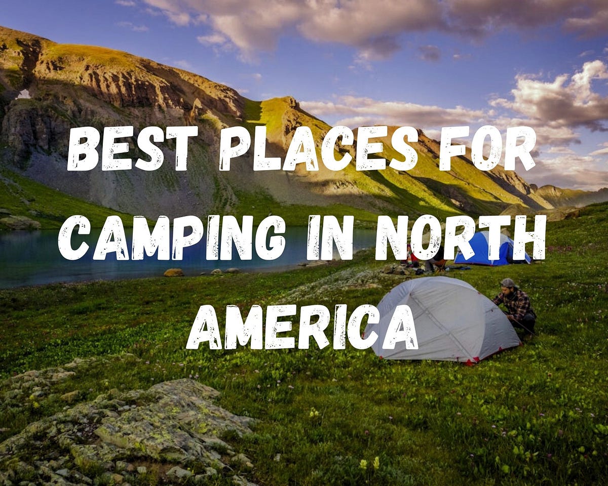 Best Places for Camping in North America | by Chasing Trip | Medium