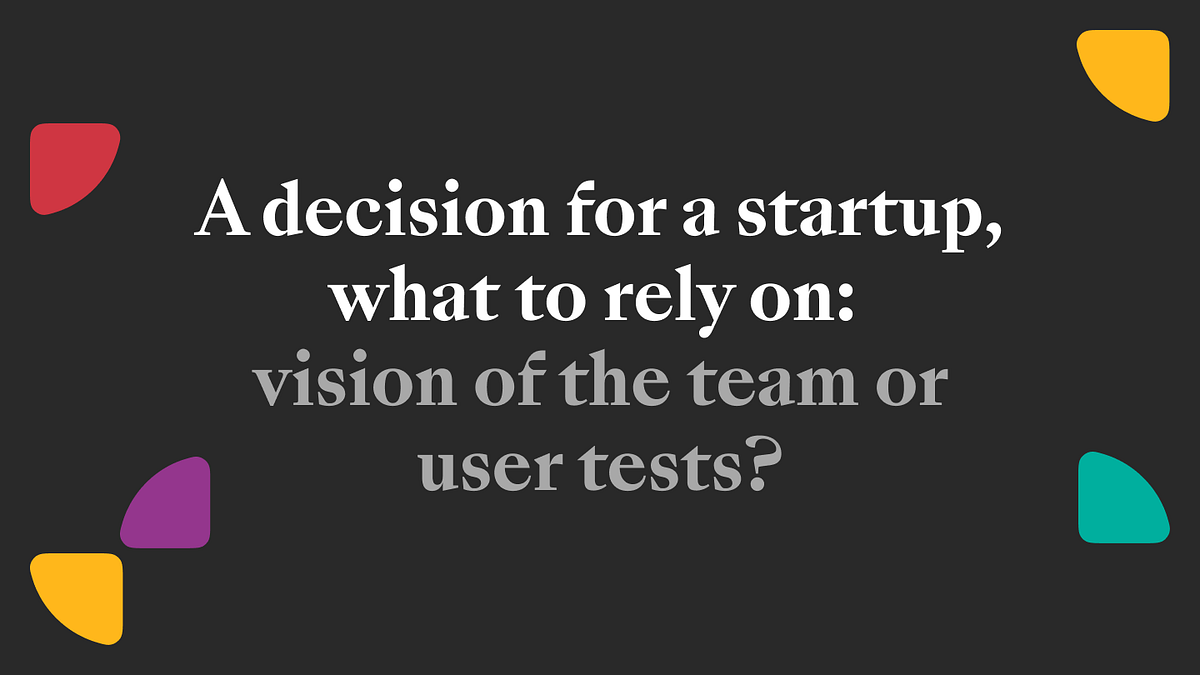 A decision for a startup, what to rely on: vision of the team or user ...