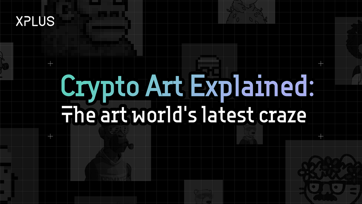 Crypto art explained: The art world’s latest craze | by XPLUS | XPLUS ...