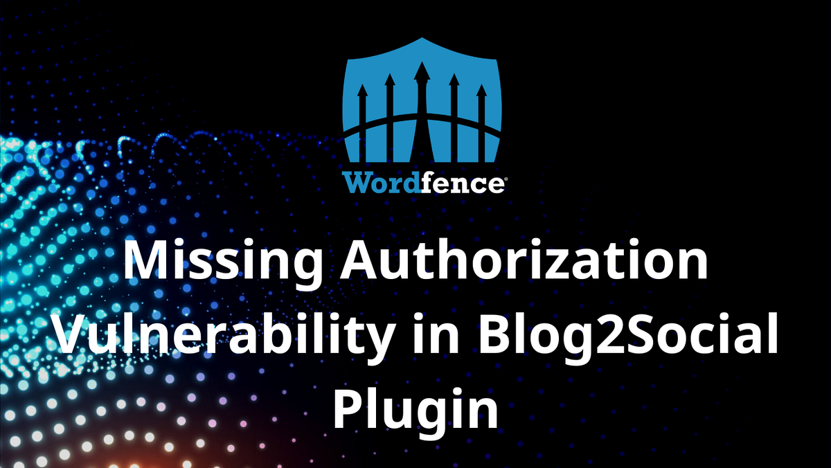 Missing Authorization Vulnerability in Blog2Social Plugin | by Medical Science and Technology ...