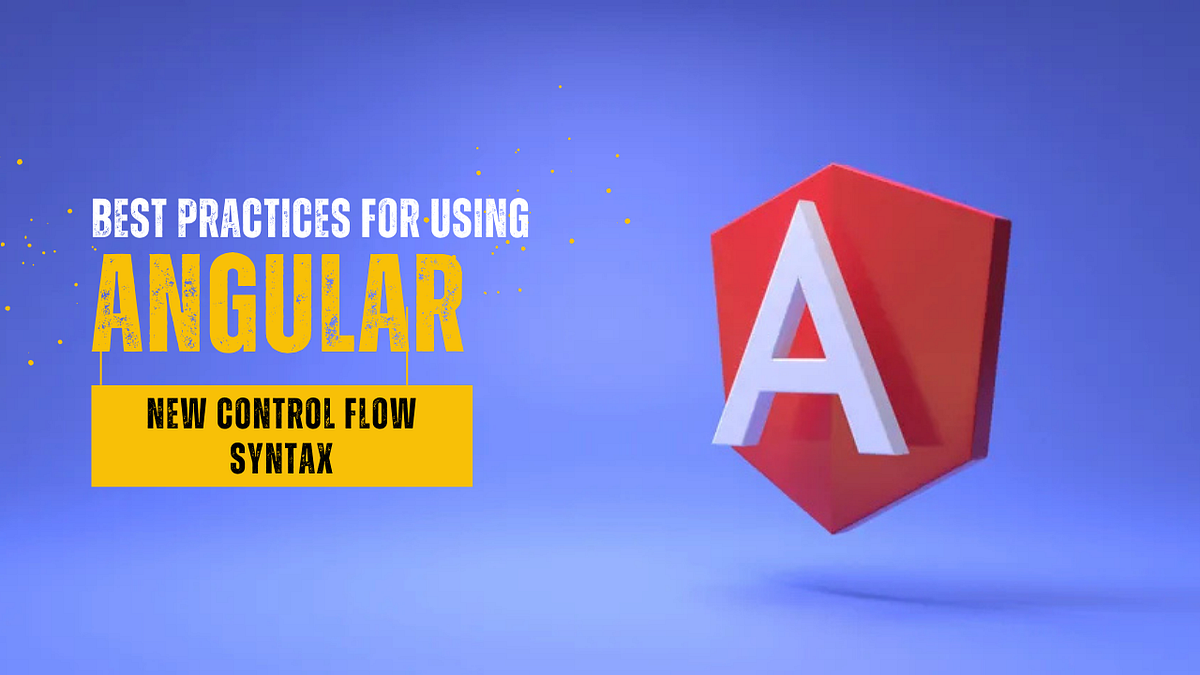 Best Practices for Using Angular’s New Control Flow Syntax | by Krati Varshney | Cubed