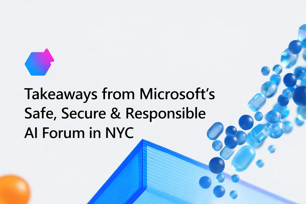 Takeaways from Microsoft’s Safe, Secure & Responsible AI Forum in NYC ...